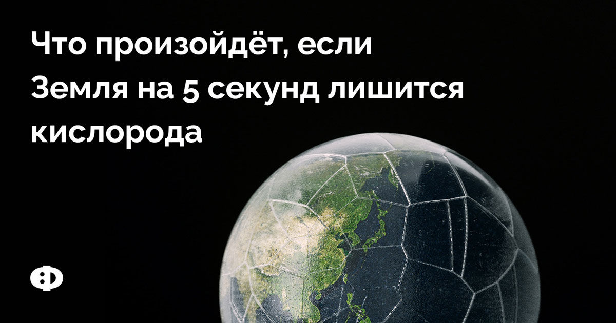 Что произойдёт, если Земля на 5 секунд лишится кислорода